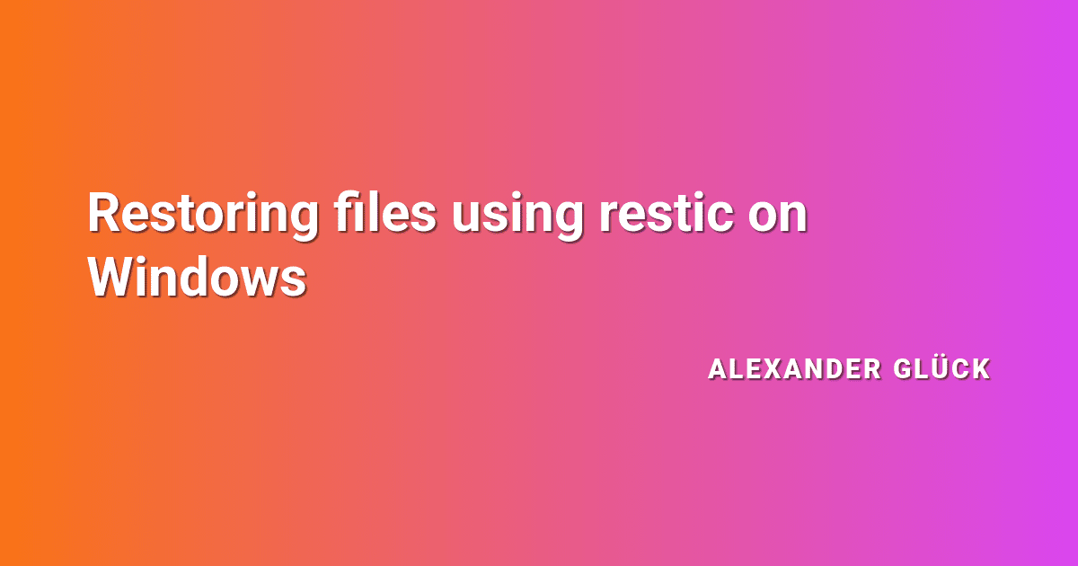 Restoring files using restic on Windows | Alexander Glück